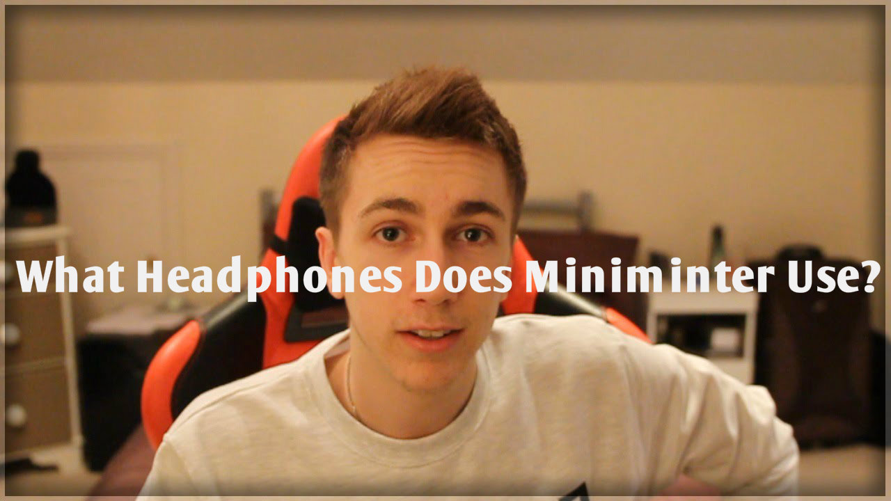 What Headphones Does Miniminter Use? 2023 Edition!! - GamingBelle